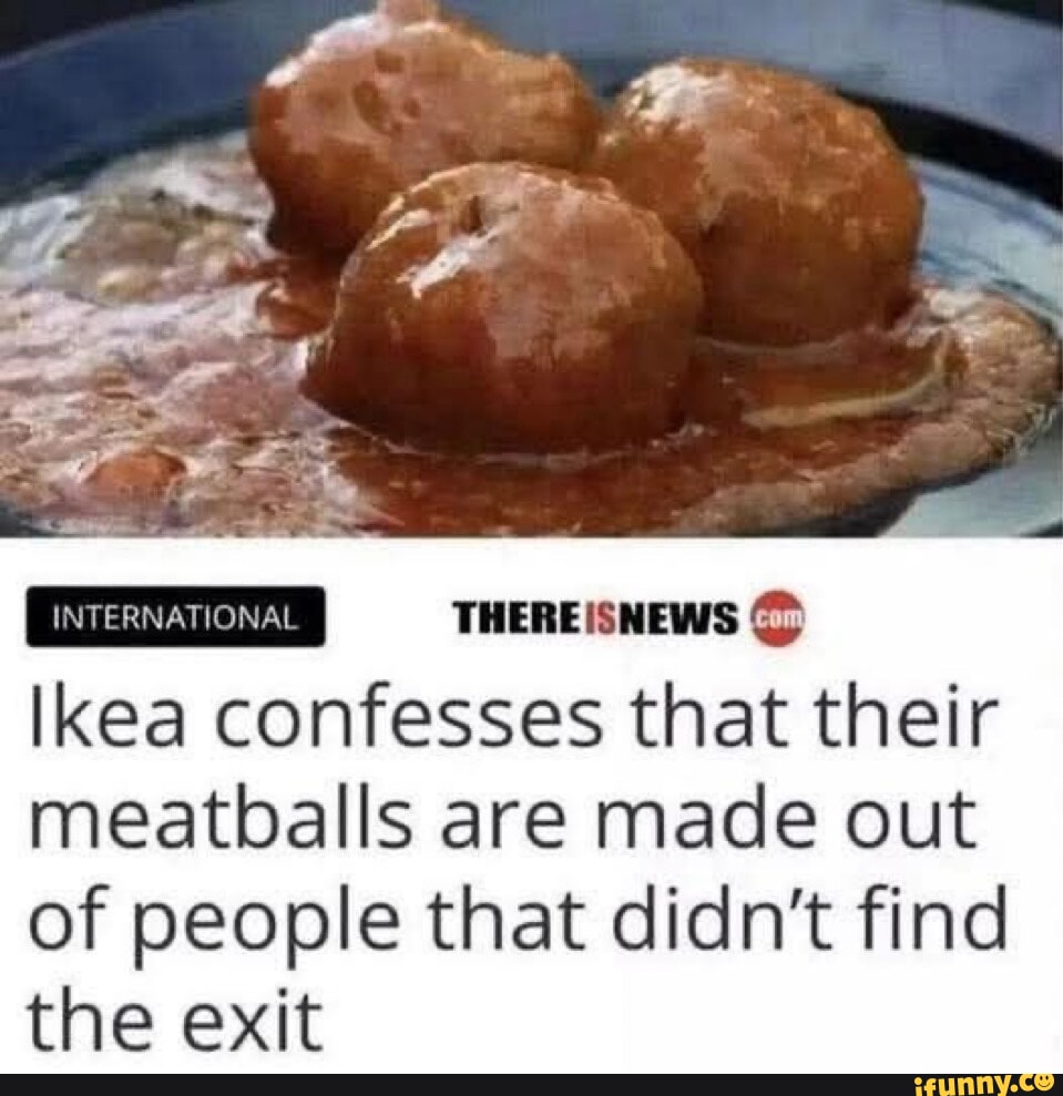 THERE ISNEWS Ikea confesses that their meatballs are made out of people ...