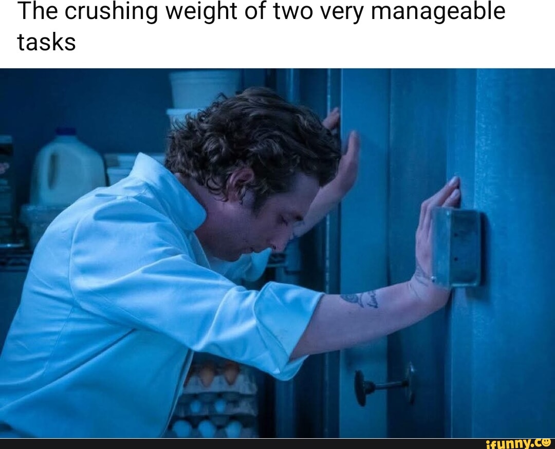 The crushing weight of two very manageable tasks - iFunny