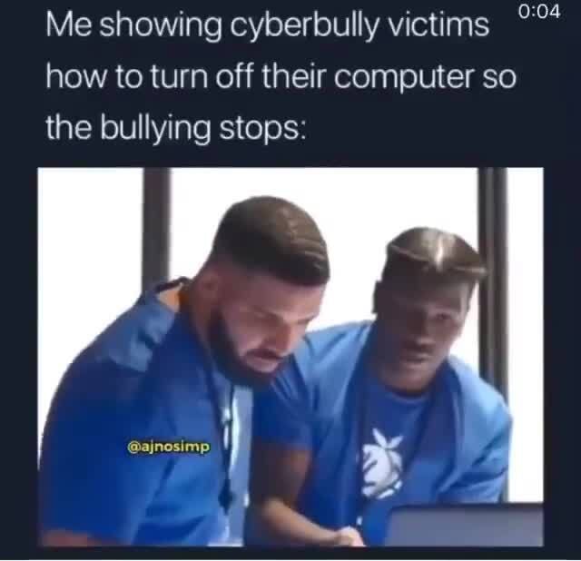 Me showing cyberbully victims °°* how to turn off their computer so the ...
