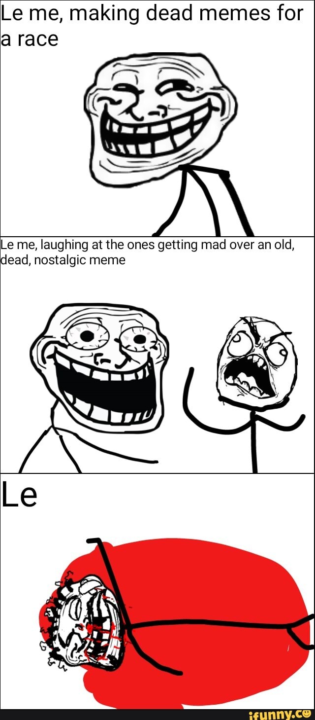 Le me, making dead memes for a race Le me, laughing at the ones getting ...