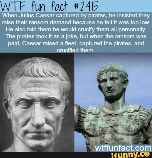 WTF fun fact When Julius Caesar captured by pirates, he insisted they ...