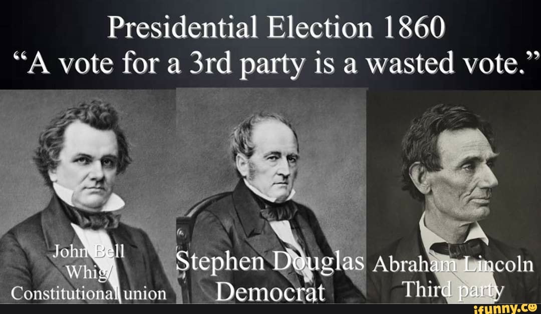 Presidential Election 1860 "A vote for a 3rd party is a wasted vote ...