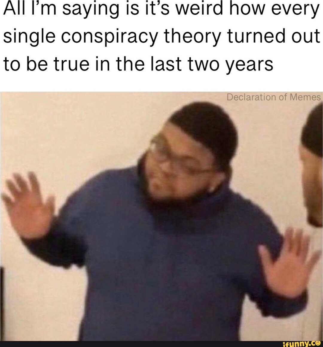All saying Is its weird how every single conspiracy theory turned out ...