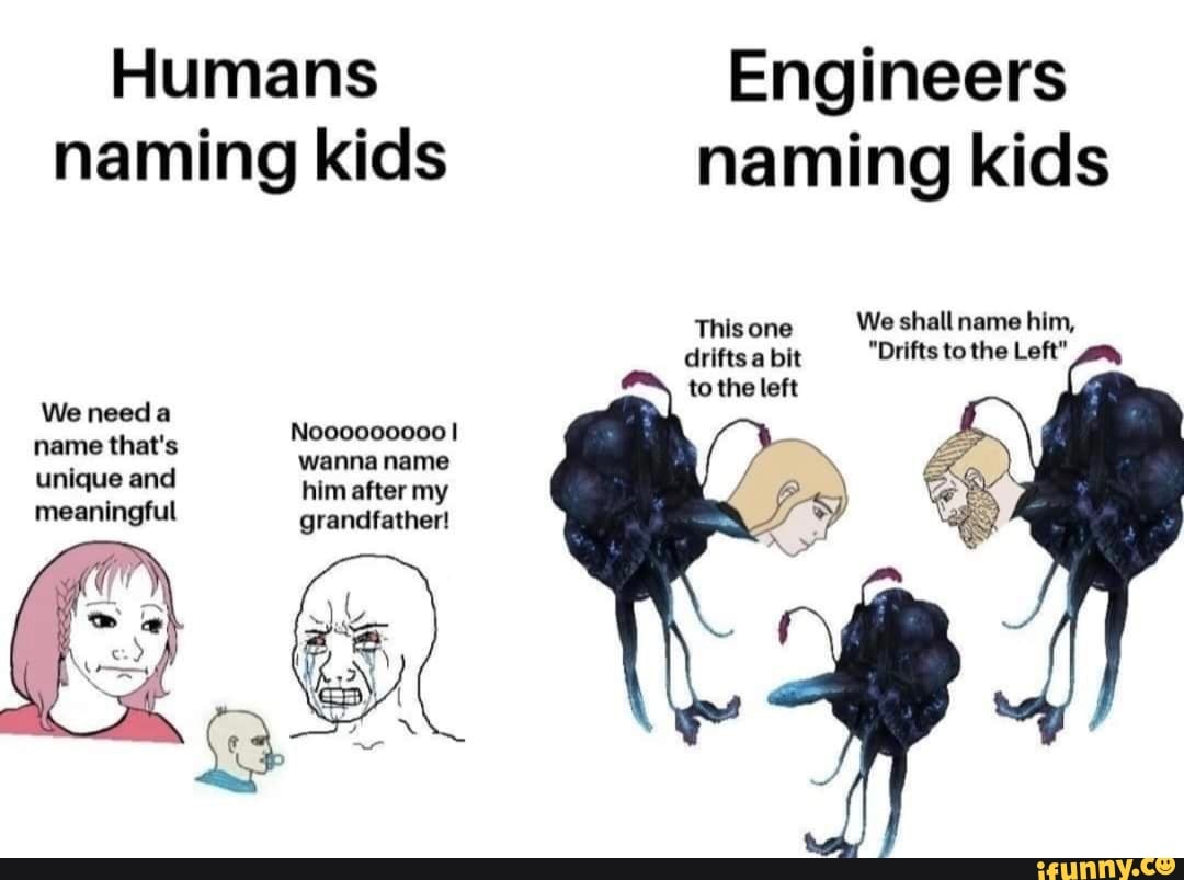 Humans Engineers naming kids naming kids We needa name that's unique ...
