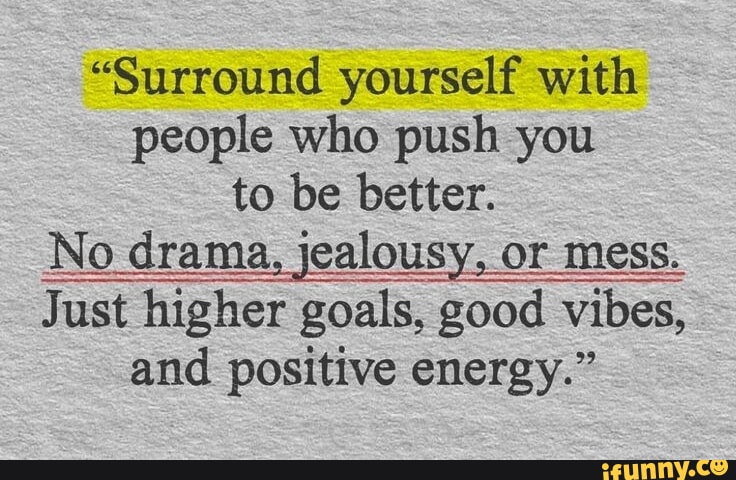 "Surround yourself with people who push you to be better. No No drama ...