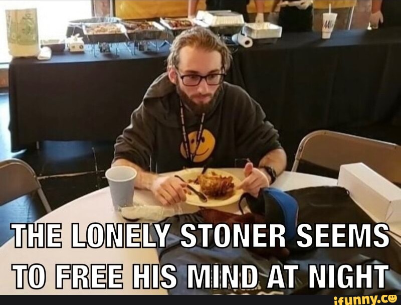THE LONELY STONER SEEMS TO FREE HIS MIND AT NIGHT - iFunny