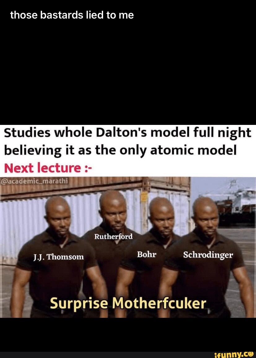 Those bastards lied to me Studies whole Dalton's model full night ...