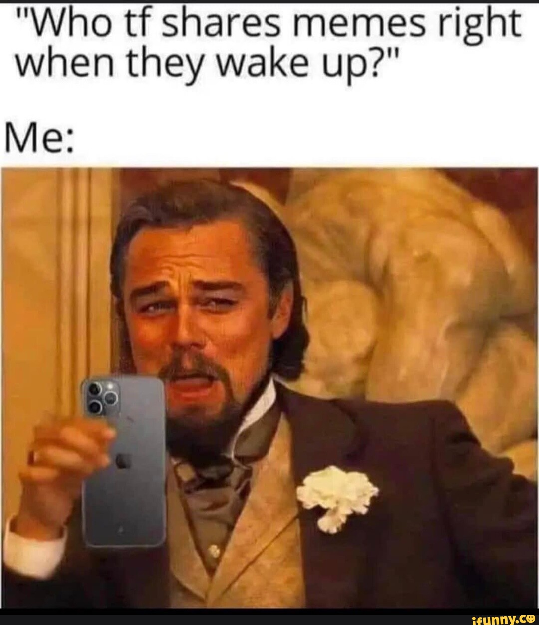 "Who tr snares memes right when they wake up?" Me: AN - iFunny