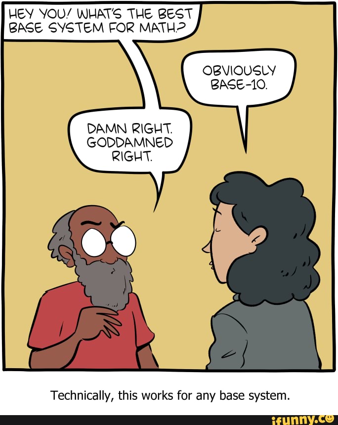 HEY YOU/ WHATS THE BEST BASE SYSTEM FOR MATH? OBVIOUSLY BASE -10. DAMN ...