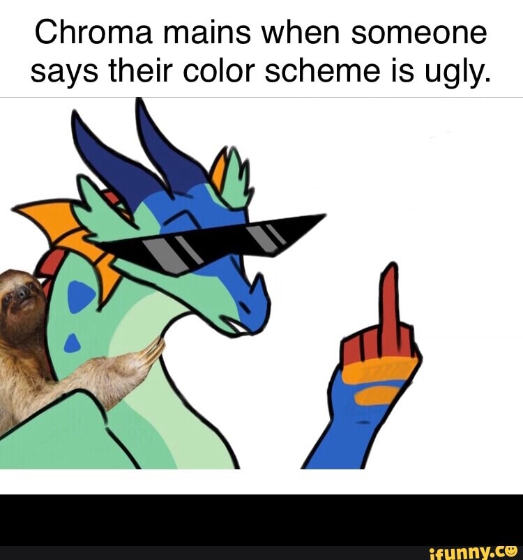 Chroma mains when someone says their color scheme is ugly. - - iFunny