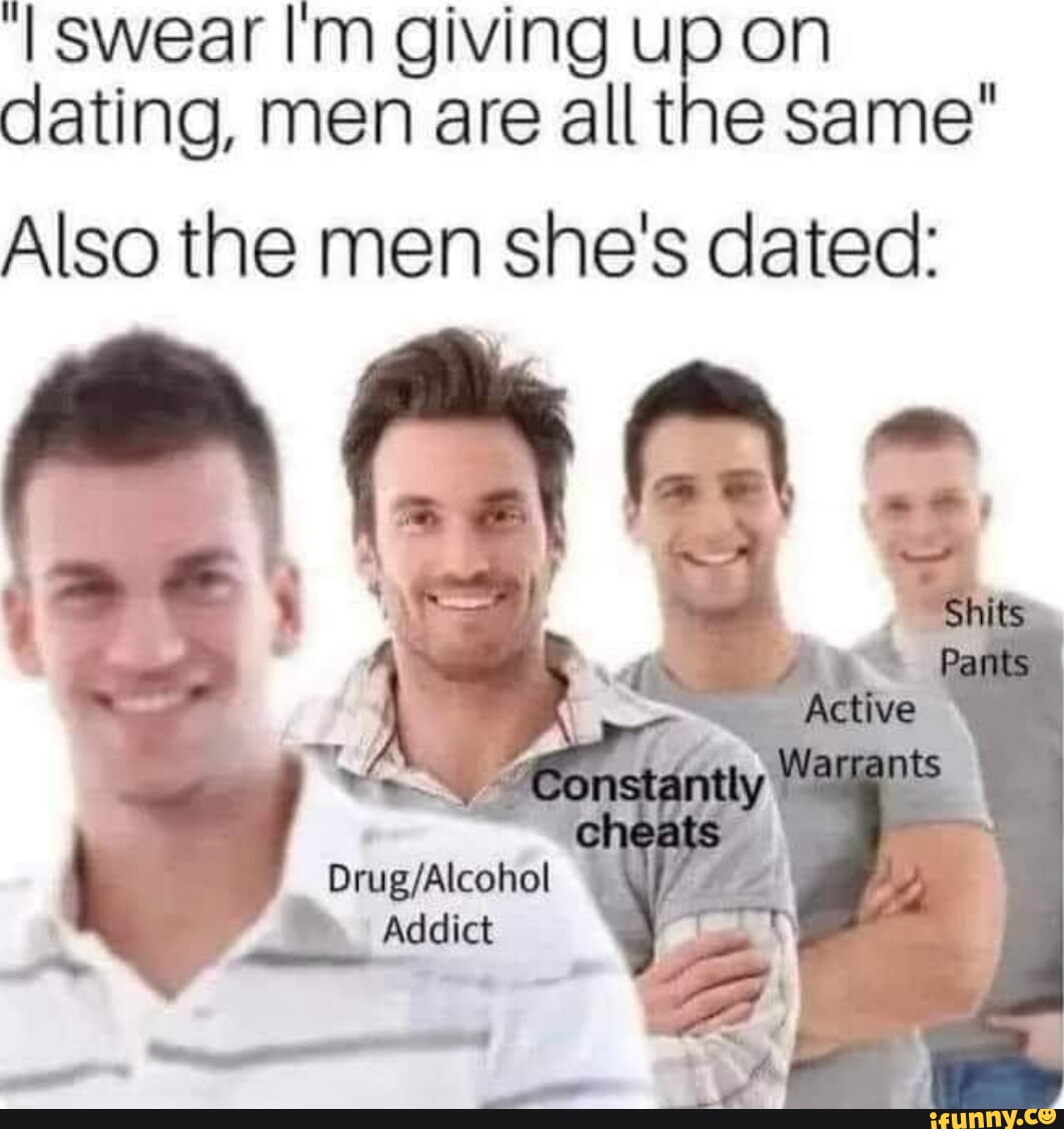 'I swear giving up on dating, men are all the same" Also the men she's ...