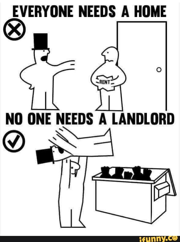 EVERYONE NEEDS A HOME NO ONE NEEDS A LANDLORD - iFunny