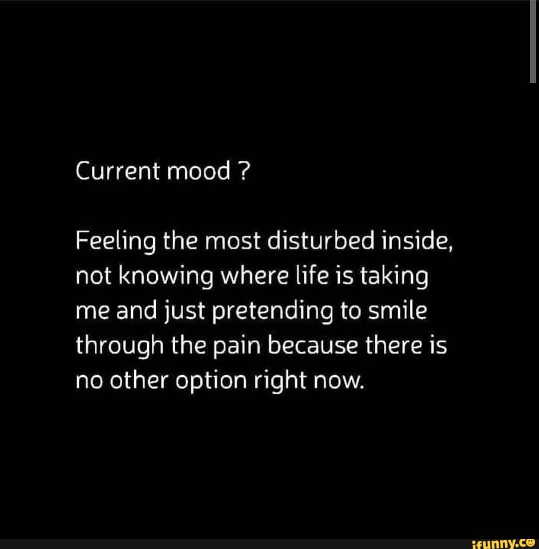 Current mood ? Feeling the most disturbed inside, not knowing where ...