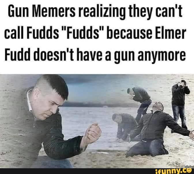 Gun Memers realizing they can't call Fudds "Fudds" because Elmer Fudd ...