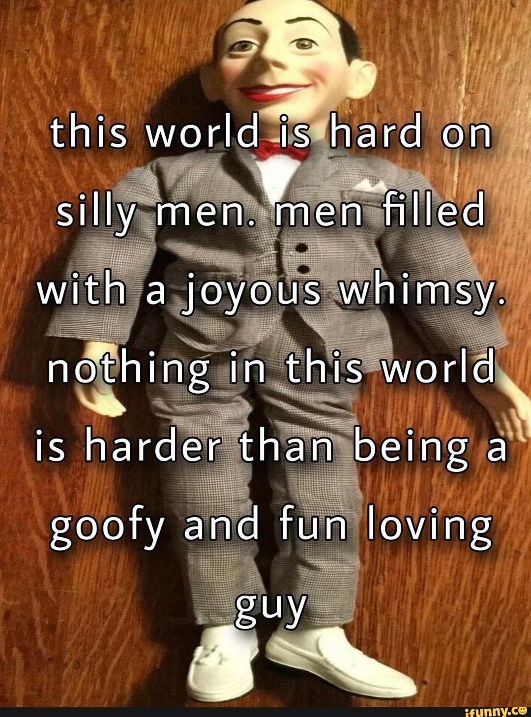 This world is hard on silly men. men filled with a joyous whimsy ...