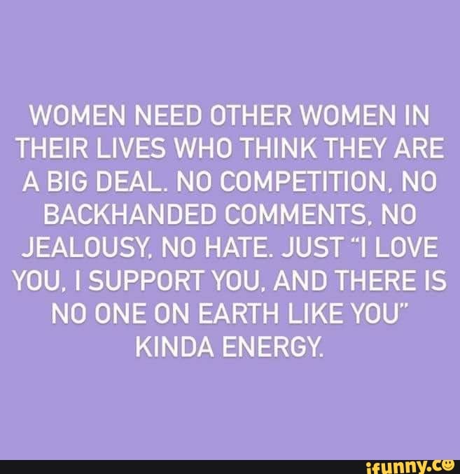 WOMEN NEED OTHER WOMEN IN THEIR LIVES WHO THINK THEY ARE A BIG DEAL. NO ...