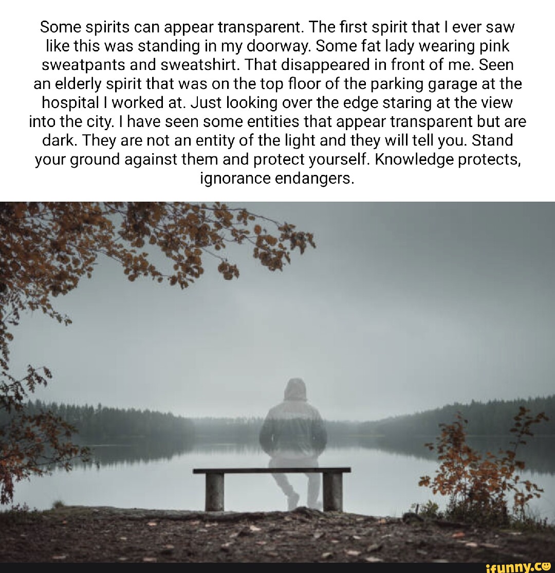 Some spirits can appear transparent. The first spirit that I ever saw ...