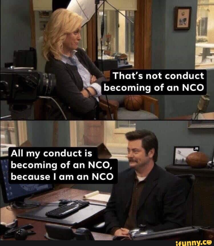 That's not conduct becoming of an NCO All my conduct is becoming of an ...