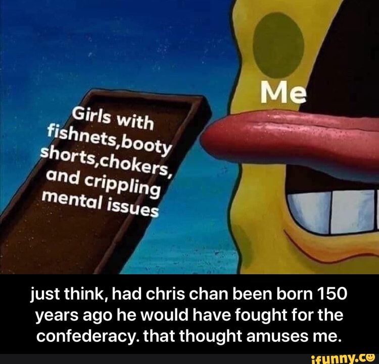 Just think, had chris chan been born 150 years ago he would have fought ...