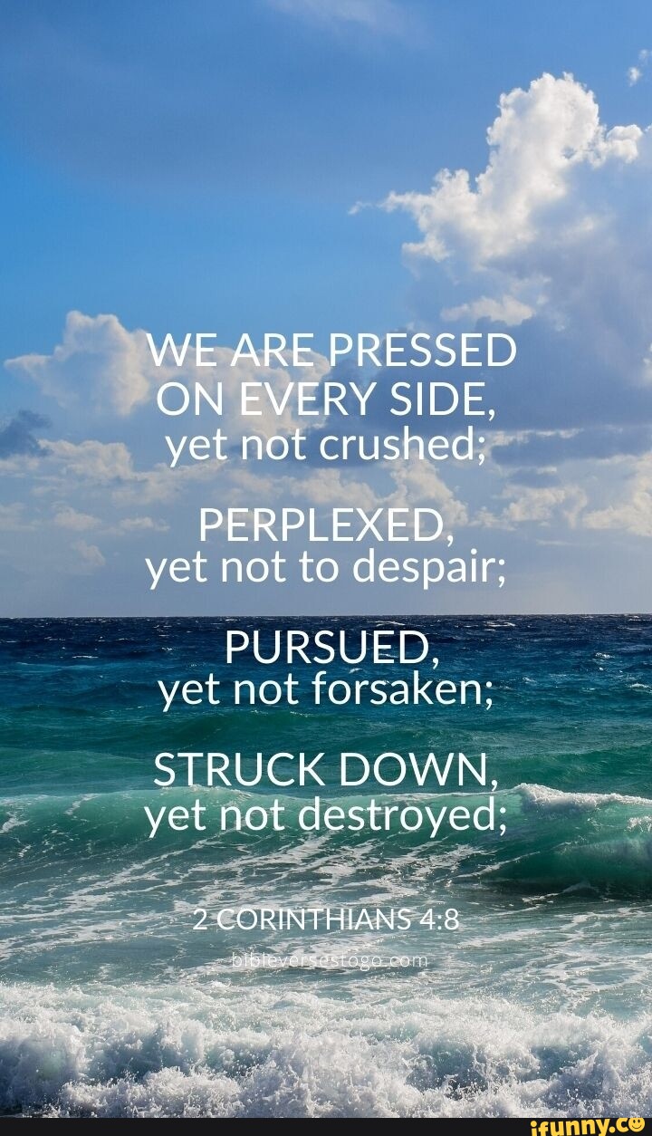 WE ARE PRESSED ON EVERY SIDE, yet not crushed; PERPLEXED, yet not to ...