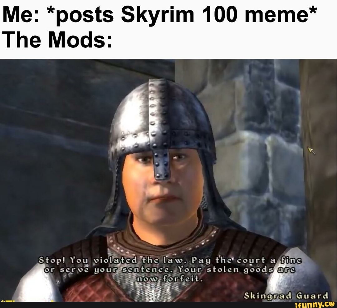 Me: *posts Skyrim 100 meme* The Mods: Stop! You violate edithe law. Pay ...