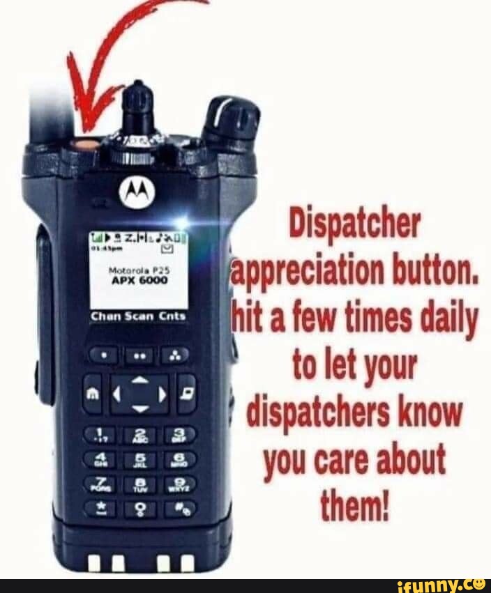 Dispatcher appreciation button. Chan Scan Cots it a few times daily to let your dispatchers know ...