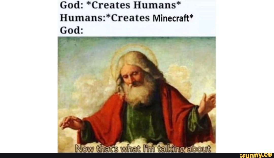 God: *Creates Humans* Humans:*Creates Minecraft* God: - iFunny