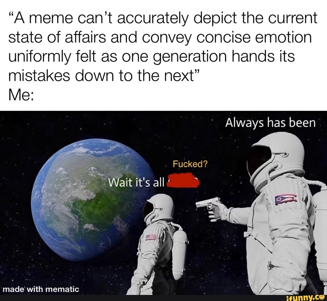 "A meme can't accurately depict the current state of affairs and convey ...