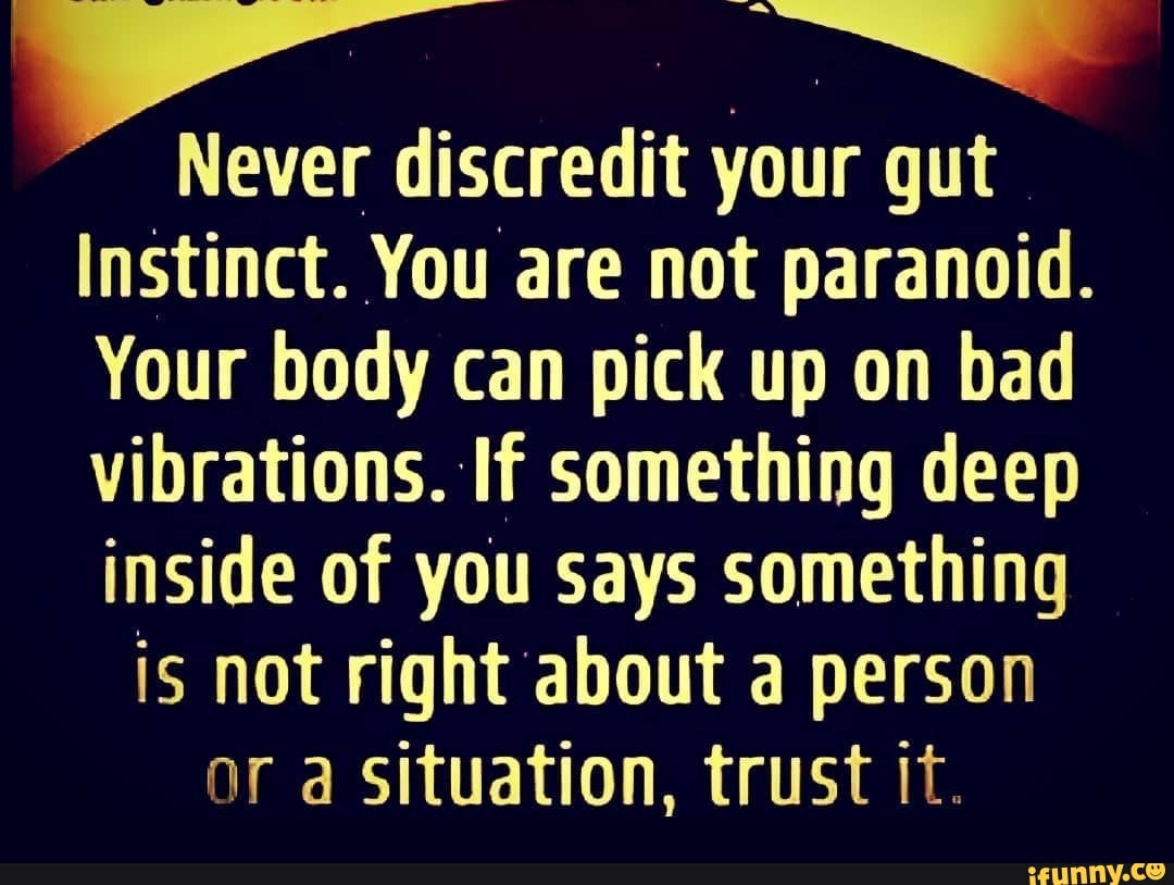 Never discredit your gut Instinct. You are not paranoid. Your body can ...
