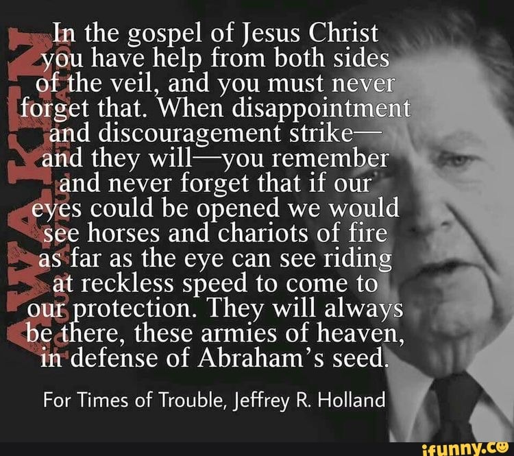 In the gospel of Jesus Christ you have help from both sides of the veil ...