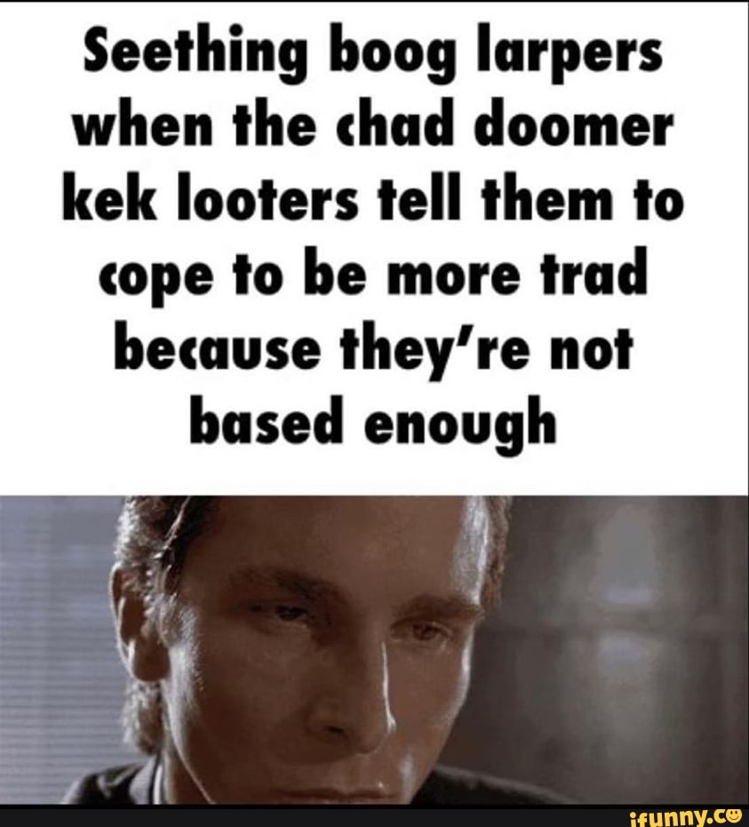 Seething boog larpers when the chad doomer kek looters tell them to ...