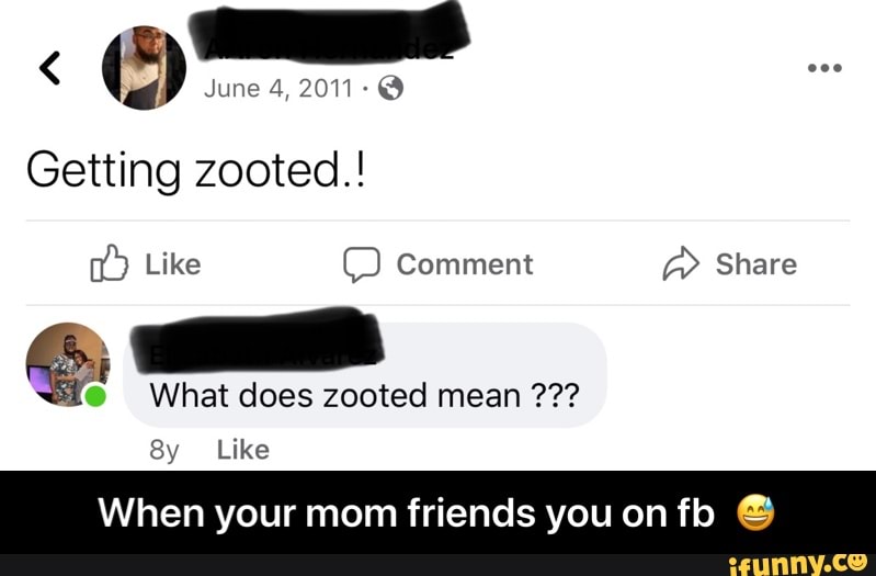 Getting zooted.! What does zooted mean When your mom friends you onfb 6 ...
