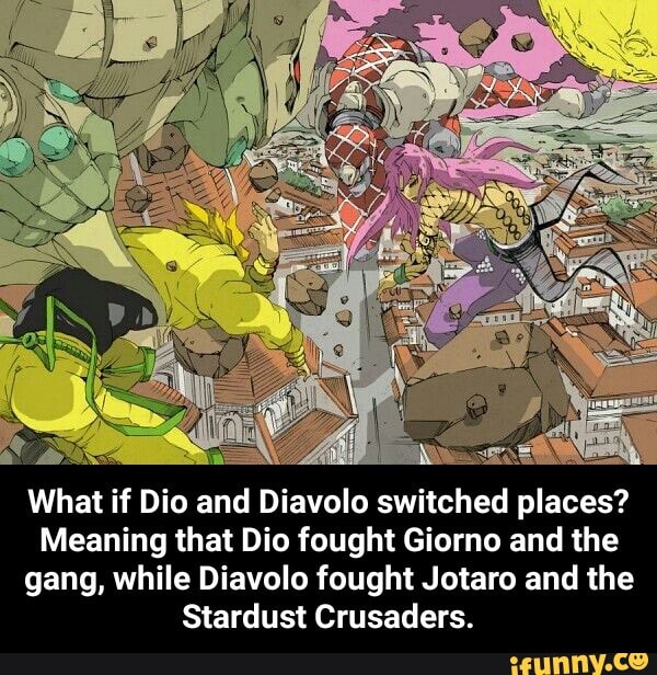 What if Dio and Diavolo switched places?Meaning that Dio fought Giorno ...