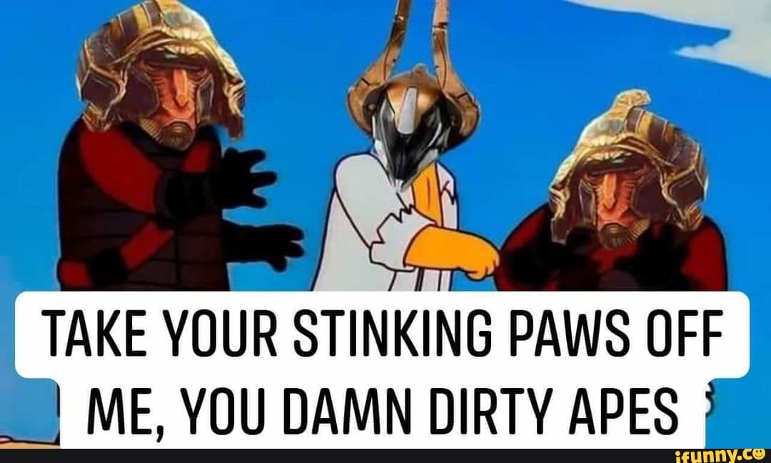 TAKE YOUR STINKING PAWS OFF ME, YOU DAMN DIRTY APES - iFunny Brazil
