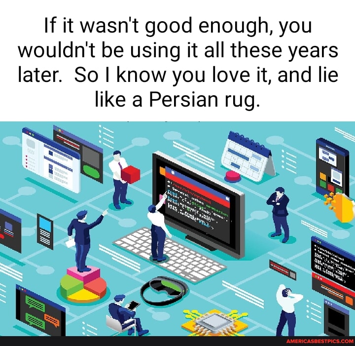 If it wasn't good enough, you wouldn't be using it all these years ...