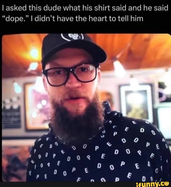 I asked this dude what his shirt said and he said "dope." I didn't have ...