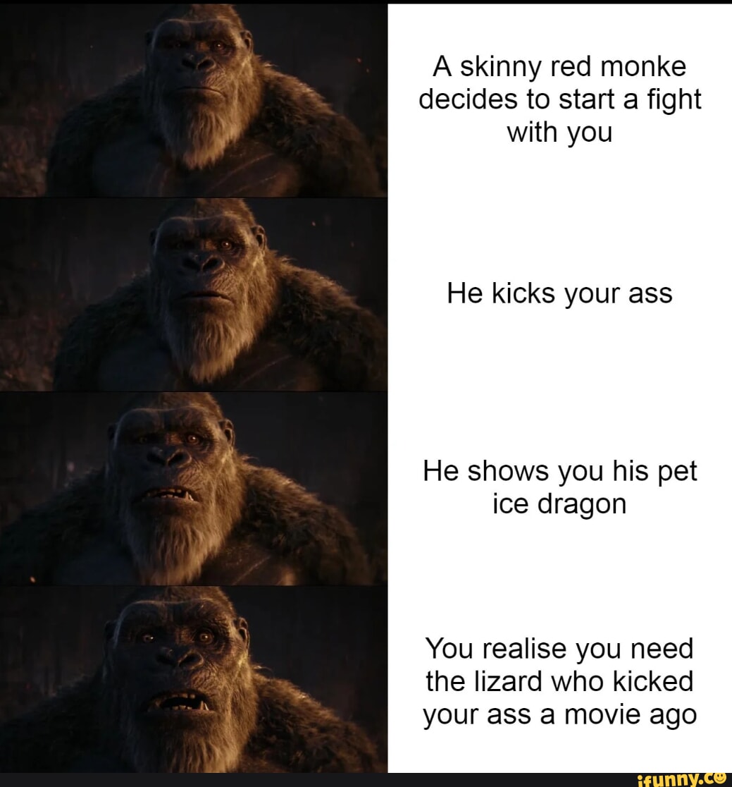 A skinny red monke decides to start a fight with you He kicks your ass ...