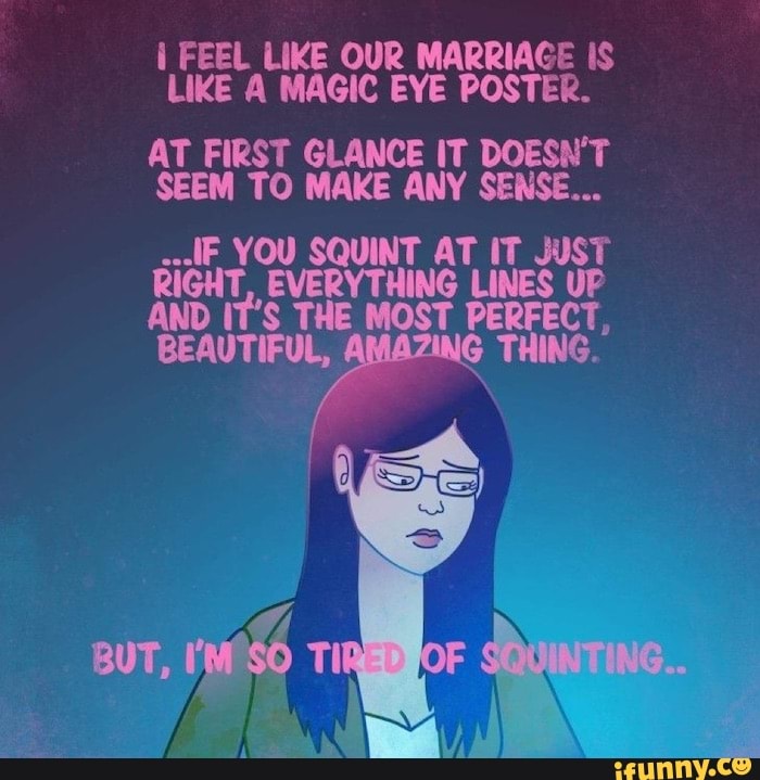 FEEL LIKE OUR MARRIAGE IS LIKE A MAGIC EYE POSTER. AT FIRST GLANCE IT ...