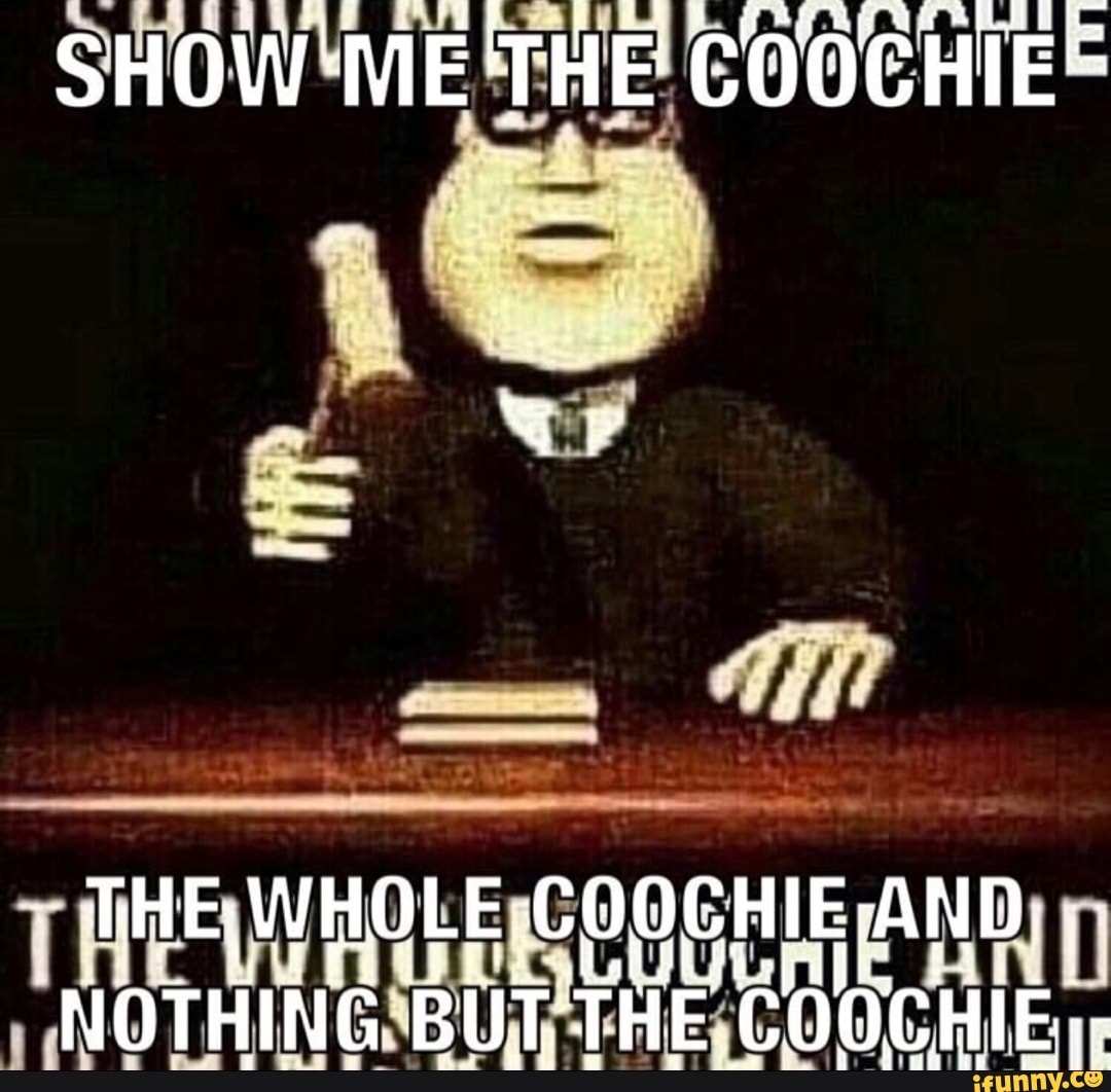 SHOW ME 'THE COOCHIE COOGHIE AND, NOTHING BUTT HE COOCHIE: - iFunny