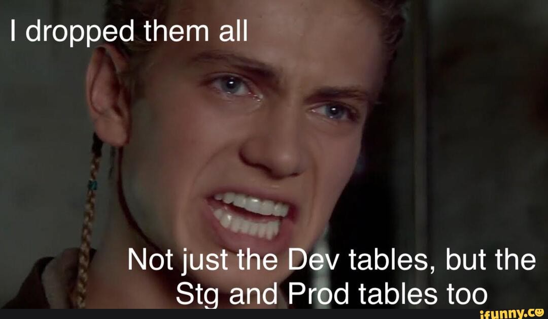 I dropped them all Not just the Dev tables, but the Stg and Prod tables ...