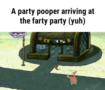 A party pooper arriving at the farty party (yuh) - iFunny