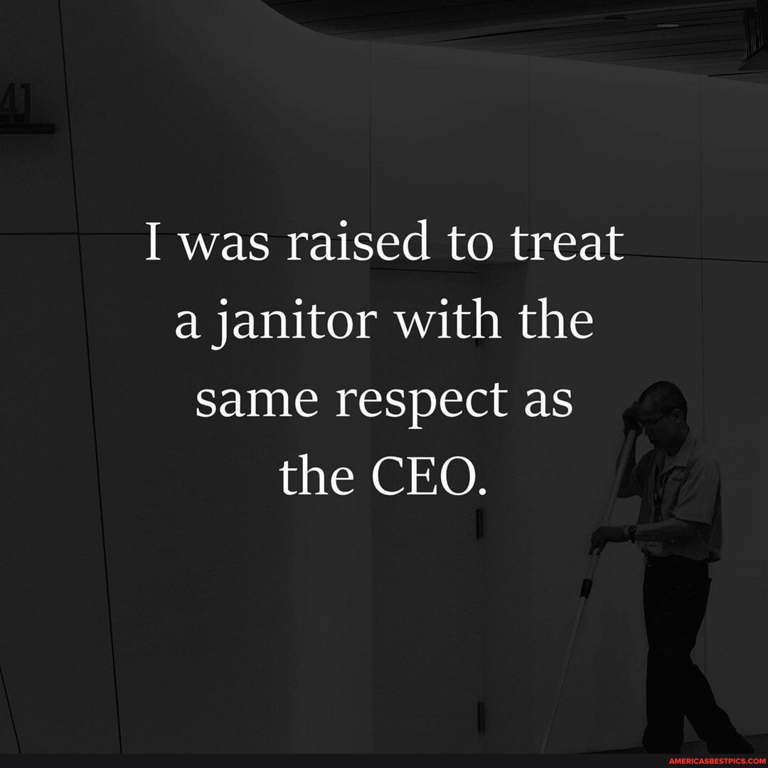 Respect and manners are still cool 😎 - I was raised to treat a janitor ...