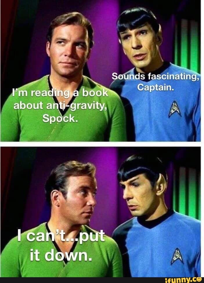 Sounds fascinating. Captain. reading a book dbout -gravity, Spock can't ...