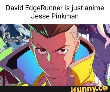 David EdgeRunner is just anime Jesse Pinkman - iFunny