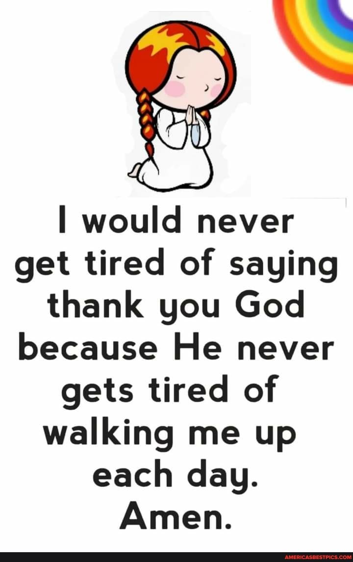 Would never get tired of saying thank you God because He never gets ...