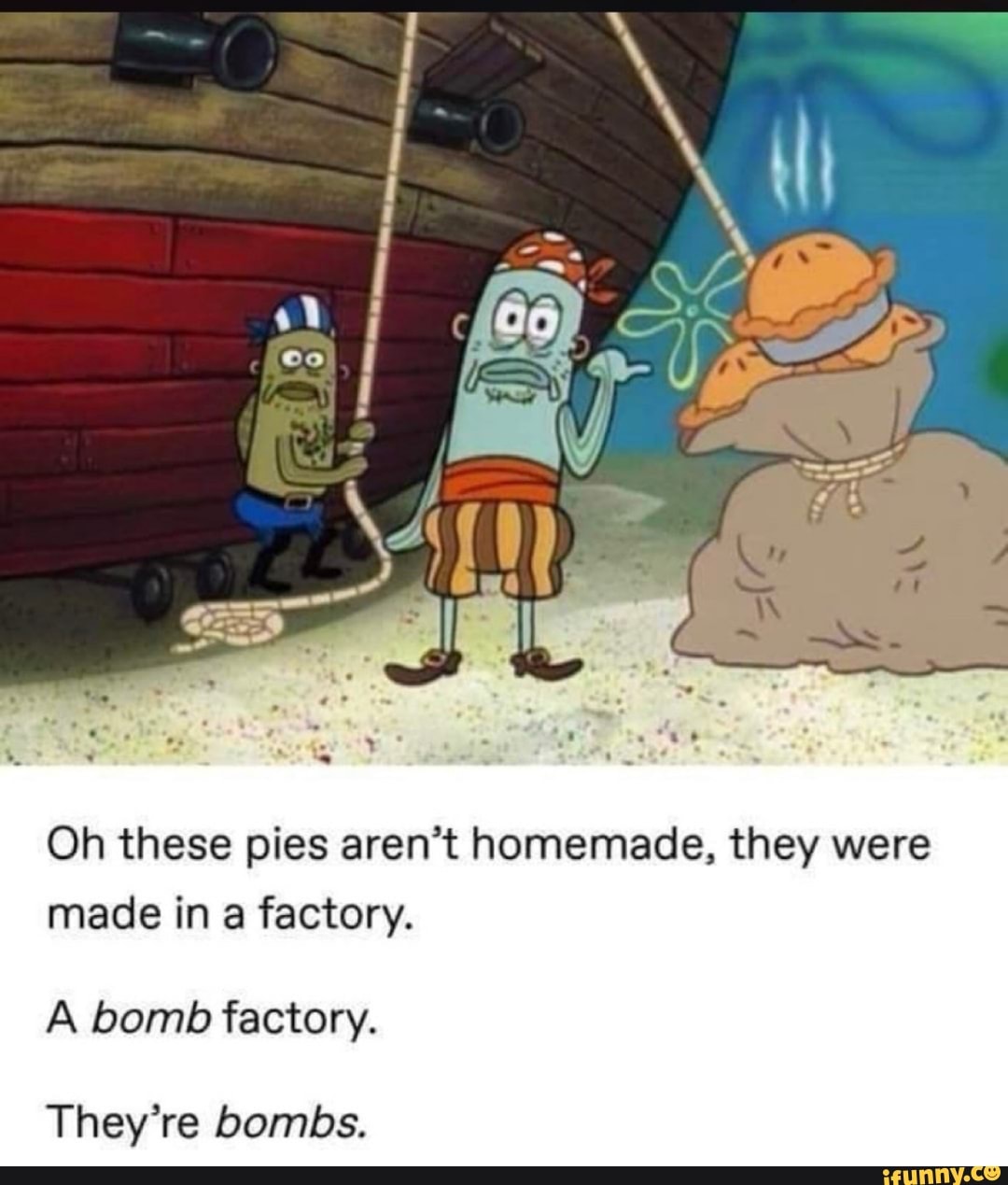 Oh Oh these pies aren't homemade, they were made in a factory. A bomb ...