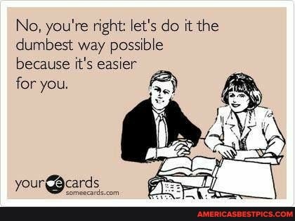 No, you're right: let's do it the dumbest way possible because it's ...