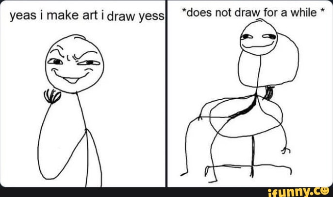 Yeas i make art i draw yess *does not draw for a while * - iFunny