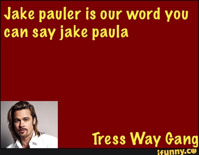 Jake pauler is our word you can say jake paula - iFunny