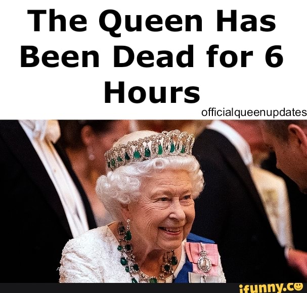 The Queen Has Been Dead for 6 Hours officialqueenupdates - iFunny